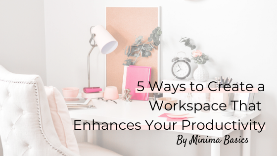 5 Ways to Create a Workspace That Enhances Your Productivity | Minima ...